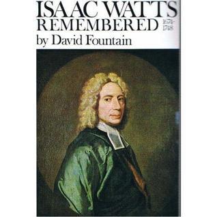 Isaac Watts Remembered 1674-1748 by David G. Fountain | Goodreads