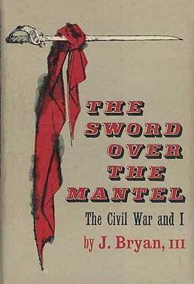 The Sword Over The Mantel: The Civil War and I by Joseph Bryan III ...