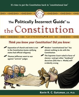 The Politically Incorrect Guide to the Constitution by Kevin R.C ...