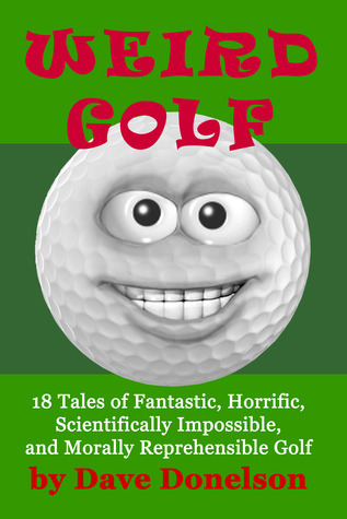 Weird Golf: 18 Tales of Fantastic, Horrific, Scientifically Impossible ...