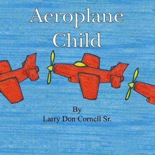 Aeroplane Child by Larry Don Cornell Sr. | Goodreads