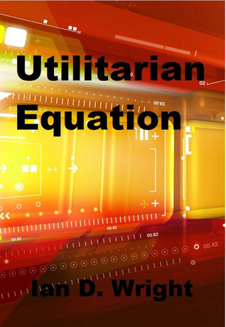 Utilitarian Equation by Ian D. Wright | Goodreads