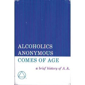 Alcoholics Anonymous Comes of Age: A Brief History of A. A. by ...