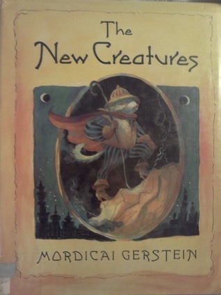 The New Creatures by Mordicai Gerstein | Goodreads
