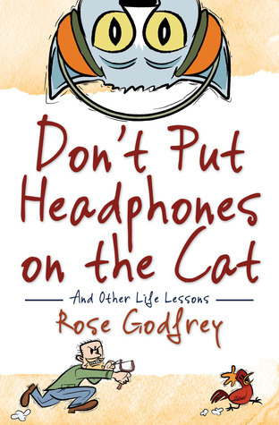 Don't Put Headphones on the Cat and Other Life Lessons by Rose Godfrey ...
