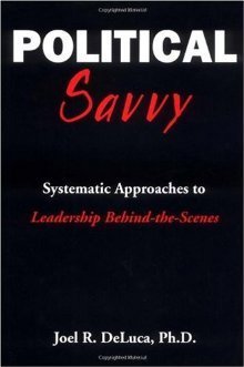Political Savvy: Systematic Approaches to Leadership Behind the Scenes ...