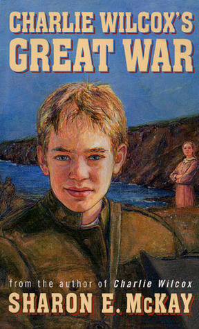 Charlie Wilcox's Great War by Sharon E. McKay | Goodreads