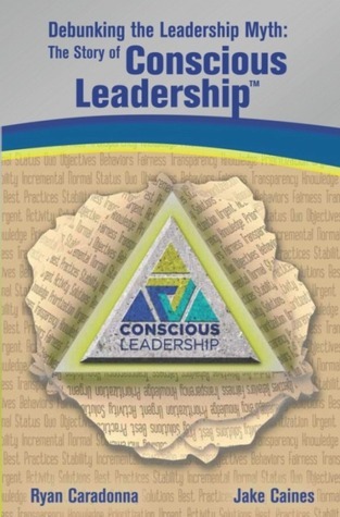 Debunking the Leadership Myth: The Story of Conscious Leadership by Ryan Caradonna | Goodreads