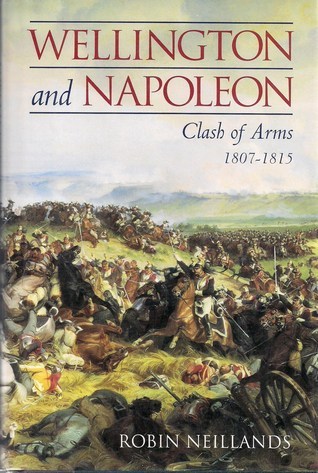 Wellington and Napoleon (Clash of Arms 1807-1815) by Robin Neillands ...