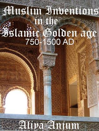 Muslim Inventions in the Islamic Golden age 750-1500 AD by Aliya Anjum ...