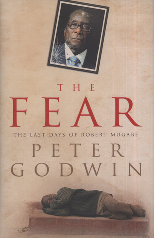 The Fear: The Last Days of Robert Mugabe by Peter Godwin | Goodreads
