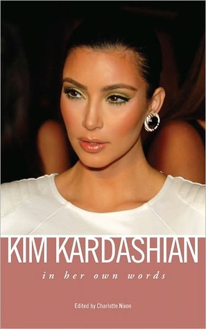 Kim Kardashian: In Her Own Words by Charlotte Nixon | Goodreads