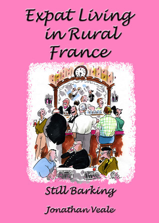 Expat Living in Rural France - Still Barking by Jonathan Veale | Goodreads