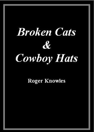 Broken Cats & Cowboy Hats by Roger Knowles | Goodreads
