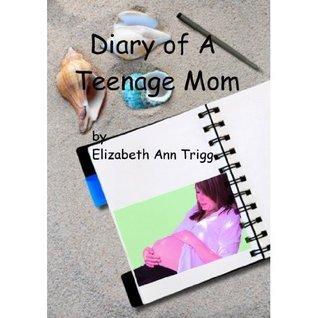 Diary of a Teenage Mom by Elizabeth Ann Trigg | Goodreads