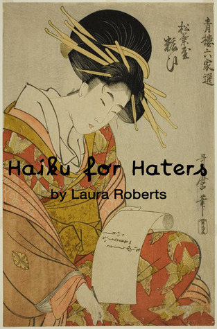 Haiku for Haters (Haiku For [ ___ ]) by Laura Roberts | Goodreads