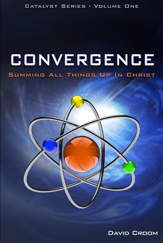 Convergence, Summing Up All Things In Christ by David Croom | Goodreads