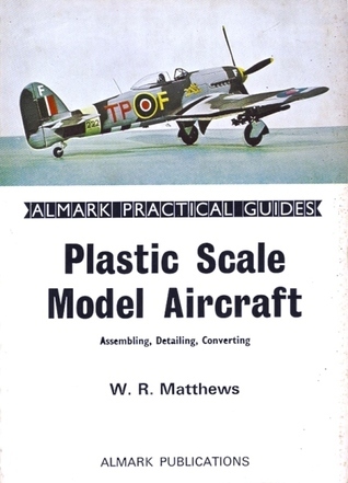 Plastic Scale Model Aircraft: Assembling, Detailing, Converting by W.R ...