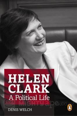 Helen Clark - a Political Life by Denis Welch | Goodreads