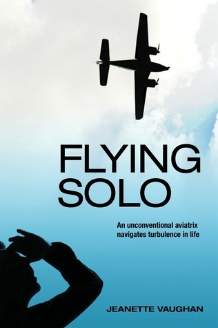 Flying Solo: an unconventional aviatrix navigates turbulence in life by ...