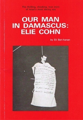 Our Man in Damascus: Story of Elie Cohen by Eli Ben-Hanan | Goodreads