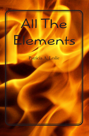 All The Elements by Patricia A. Leslie | Goodreads