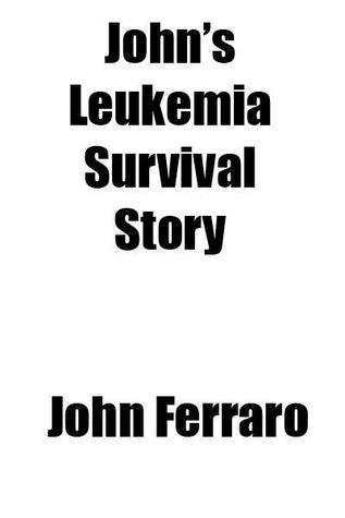 John's Leukemia Survival Story by John Ferraro | Goodreads