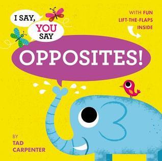 I Say, You Say Opposites! by Tad Carpenter | Goodreads