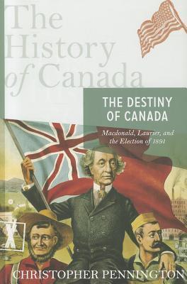 The History of Canada Series: The Destiny of Canada: Macdonald, Laurier ...