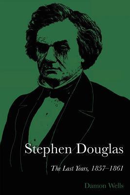 Stephen Douglas: The Last Years, 1857–1861 by Damon Wells | Goodreads