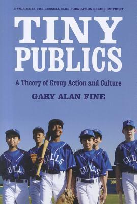 Tiny Publics: A Theory of Group Action and Culture by Gary Alan Fine ...