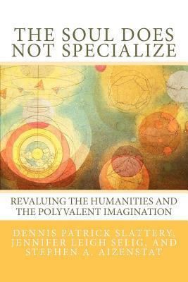 The Soul Does Not Specialize: Revaluing the Humanities and the ...