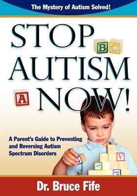 Stop Autism Now!: A Parent's Guide to Preventing and Reversing Autism ...