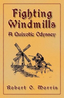 Fighting Windmills: A Quixotic Odyssey by Robert O. Morris | Goodreads