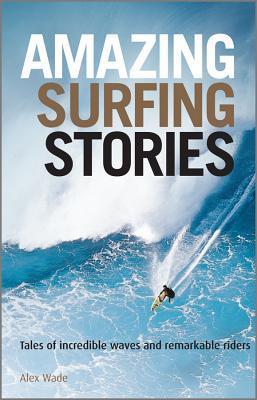 Amazing Surfing Stories: Tales of Incredible Waves & Remarkable Riders ...