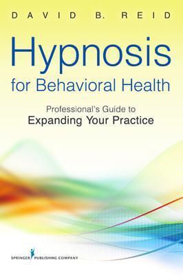 Hypnosis for Behavioral Health: A Guide to Expanding Your Professional ...