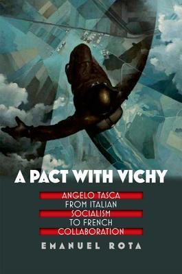 A Pact with Vichy: Angelo Tasca from Italian Socialism to French Collaboration by Emanuel Rota ...