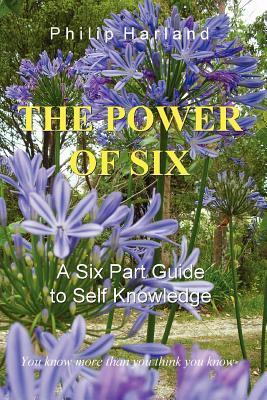 The Power of Six: A Six Part Guide to Self Knowledge by Philip Harland ...