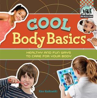 Cool Body Basics: Healthy & Fun Ways to Care for Your Body by Alex ...