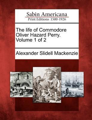 The Life of Commodore Oliver Hazard Perry. Volume 1 of 2 by Alexander ...