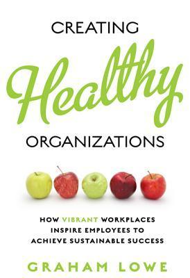 Creating Healthy Organizations: How Vibrant Workplaces Inspire ...