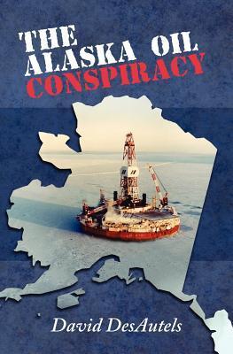 The Alaska Oil Conspiracy by David A. Desautels | Goodreads
