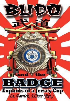 Budo and the Badge: Exploits of a Jersey Cop by Patrick J. Ciser ...