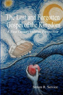 The Lost and Forgotten Gospel of the Kingdom: A First Century Hebraic ...
