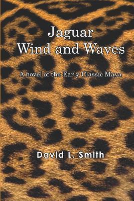 Jaguar Wind And Waves: A novel of the Early Classic Maya by David L ...