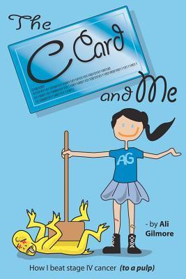 The C Card and Me: How I beat stage IV cancer by Ali Gilmore | Goodreads
