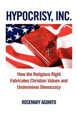 Hypocrisy, Inc.: How the Religious Right Fabricates Christian Values ...
