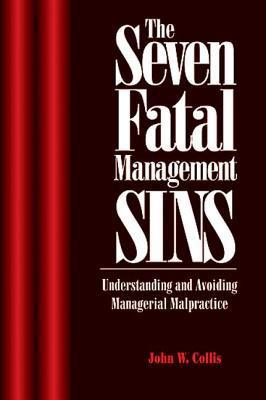 The Seven Fatal Management Sins Understanding and Avoiding Managerial Malpractice by John Collis ...