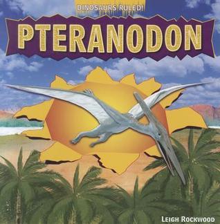 Pteranodon (Dinosaurs Ruled!) by Leigh Rockwood | Goodreads