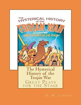 The Hysterical History of the Trojan War: and Other Great Plays for the ...